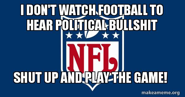 I don't watch football to hear political bullshit Shut up and play the ...