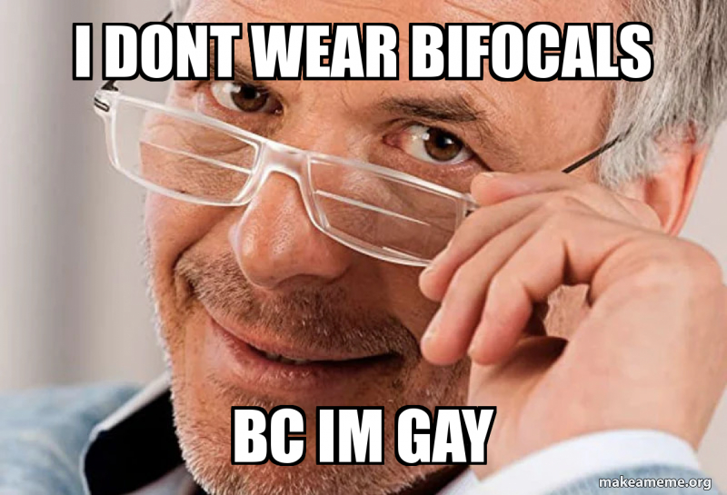i dont wear bifocals bc im gay Meme Generator