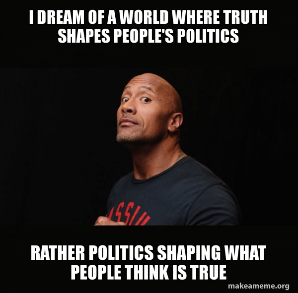 I dream of a world where truth shapes people's politics rather politics ...