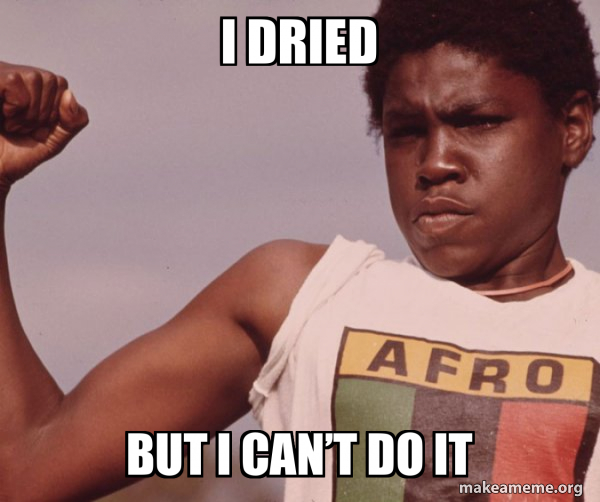 I dried But I can’t do it - Niggas Be Like Meme Meme Generator