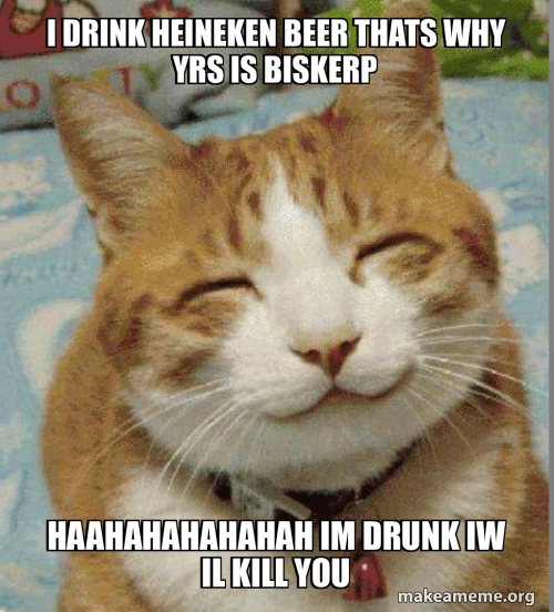 i drink heineken beer thats why yrs is biskerp haahahahahahah im drunk ...