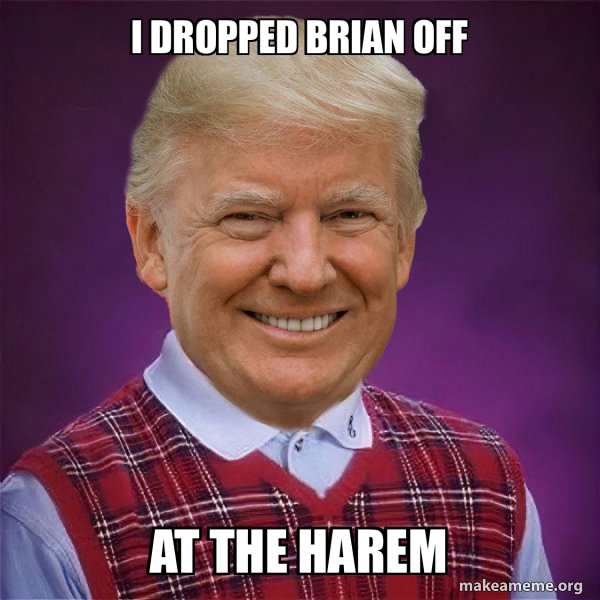 i dropped brian off at the harem - Bad Luck Trump Meme Generator