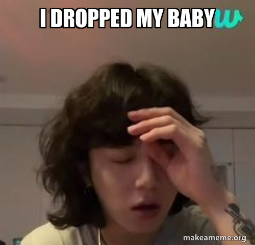 I dropped my baby Meme Generator