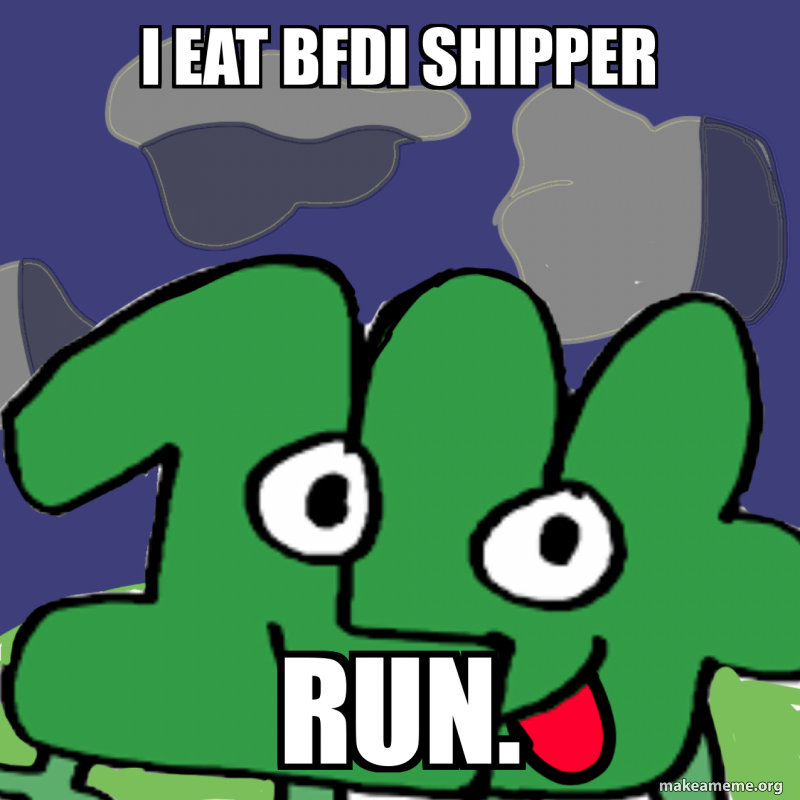 I eat bfdi shipper Run. Meme Generator