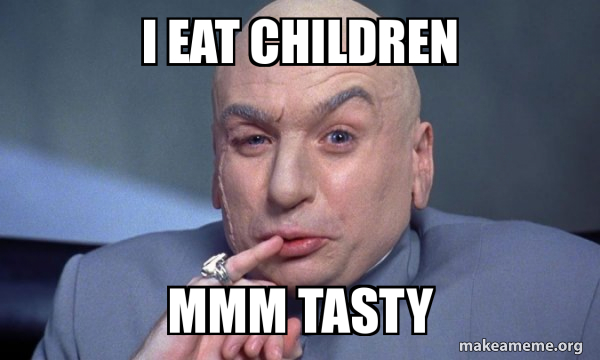 i eat children mmm tasty - You Complete Me Meme Generator