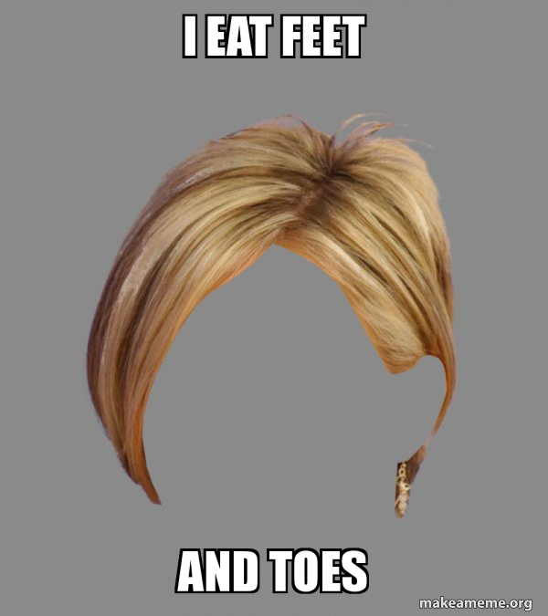 i eat feet and toes - The Karen Hair Meme Generator