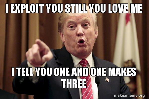 I exploit you still you love me I tell you one and one makes three ...