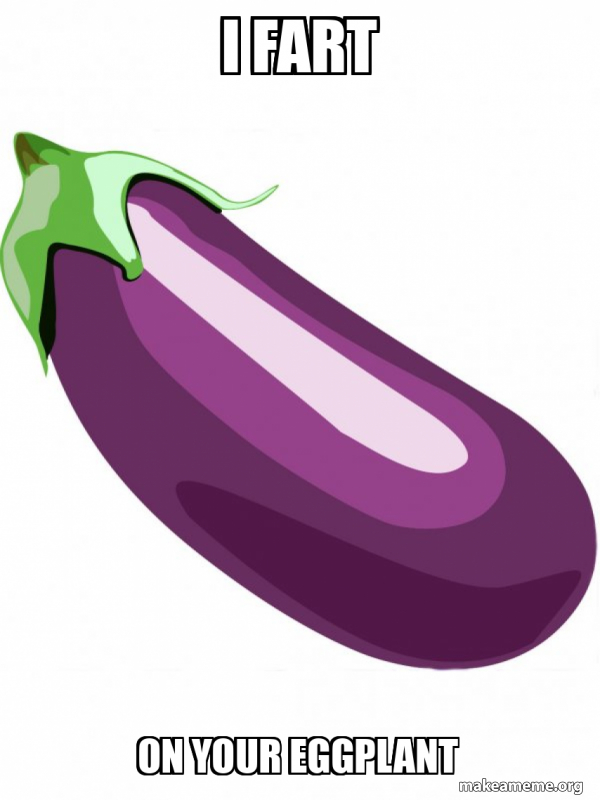 i fart on your eggplant - Eggplant Emoji Meme Generator