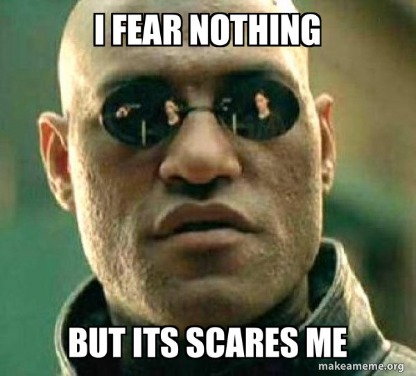 i fear nothing but its scares me - Matrix Morpheus Meme Generator