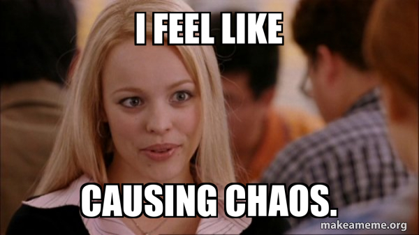 I feel like causing chaos. - Mean Girls Meme Meme Generator
