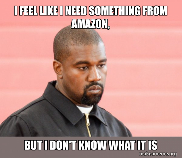 I feel like I need something from Amazon, but I don't know what it is ...