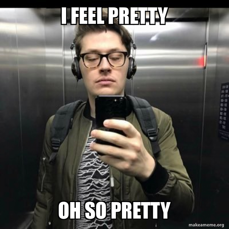 I FEEL PRETTY OH SO PRETTY Meme Generator