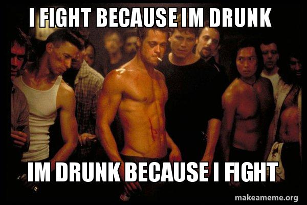 I FIGHT BECAUSE IM DRUNK IM DRUNK BECAUSE I FIGHT - Fight Club Meme ...