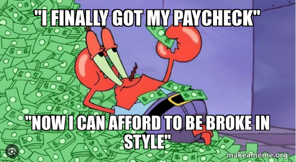 "I finally got my paycheck" "Now I can afford to be broke in style ...