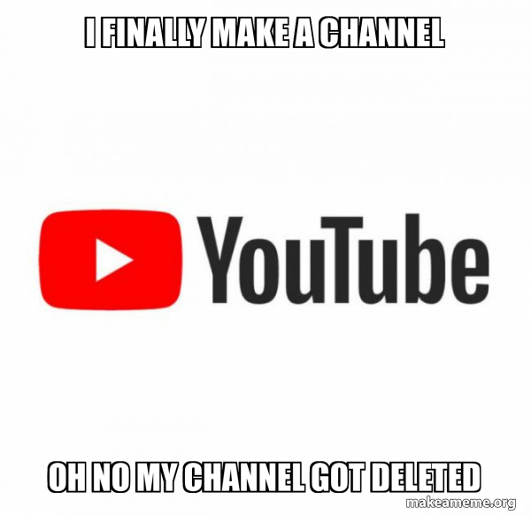 I finally make a channel Oh no my channel got deleted - YouTube Meme ...