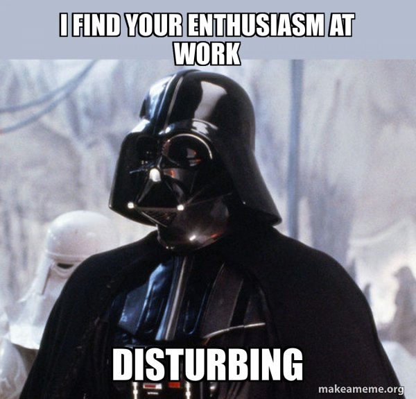 I find your enthusiasm at work Disturbing - Darth Vader Meme Generator