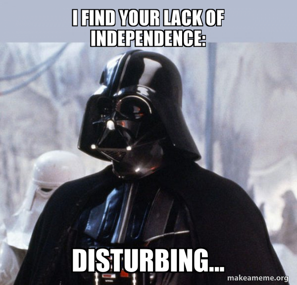 I find your lack of independence: disturbing... - Darth Vader Meme ...