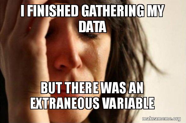 I finished gathering my data but there was an extraneous variable ...