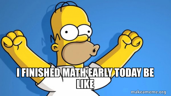 I finished math early today be like - Happy Homer Meme Generator