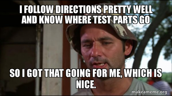 I follow directions pretty well and know where test parts go so I got ...