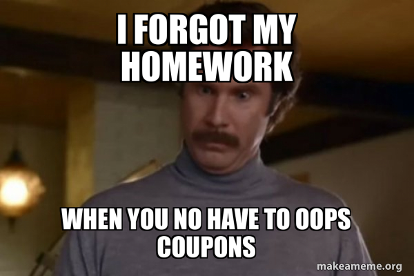 I forgot my homework When you no have to oops coupons - Ron Burgundy I ...