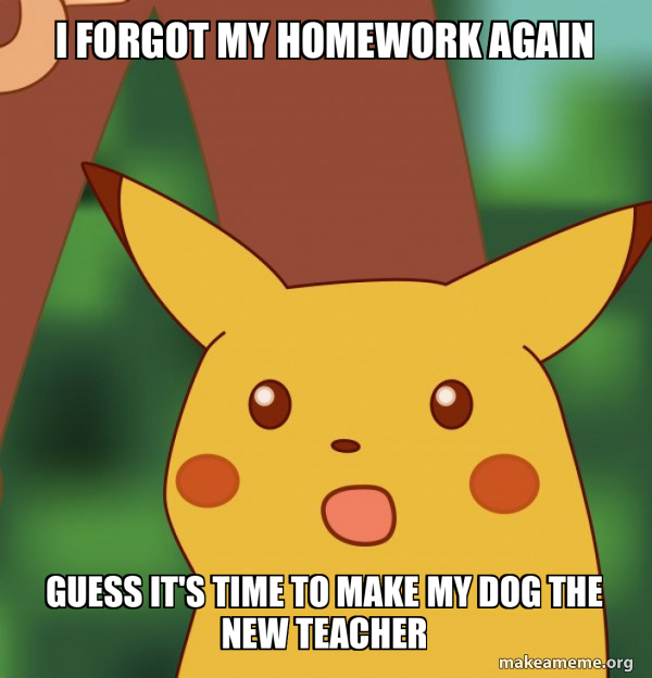 I forgot my homework again Guess it's time to make my dog the new ...