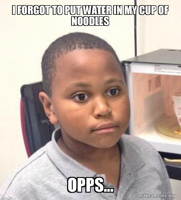i forgot to put water in my cup of noodles opps... - Minor Mistake ...