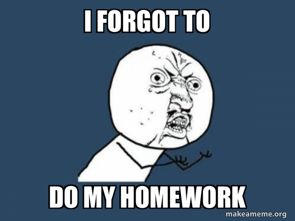 I FORGOT TO DO MY HOMEWORK - Y U No Meme Generator