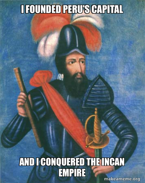 I FOUNDED PERU'S CAPITAL AND I CONQUERED THE INCAN EMPIRE Meme Generator