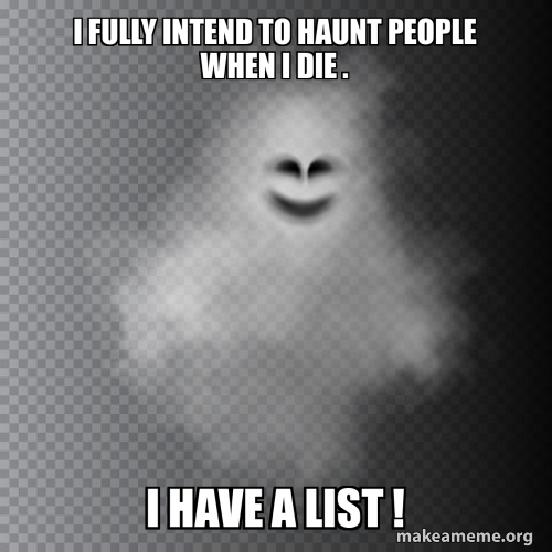 I fully intend to haunt people when i die . I have a list ! Meme Generator