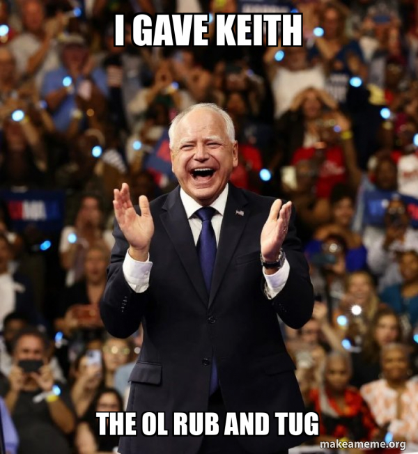 I gave Keith The ol rub and tug - Happy Tim Walz Meme Generator