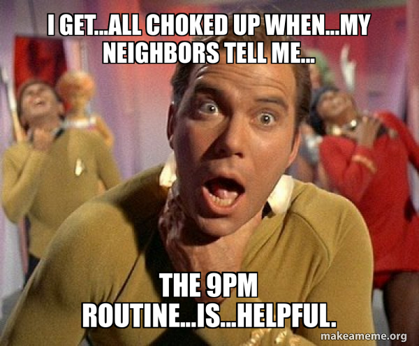 I get...all choked up when...my neighbors tell me... the 9pm routine ...