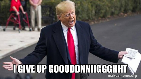 i give up goooddnniiggghht - Trump - Impeachment Quid Pro Quo Meme ...