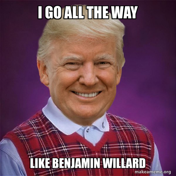 i go all the way like benjamin willard - Bad Luck Trump Meme Generator