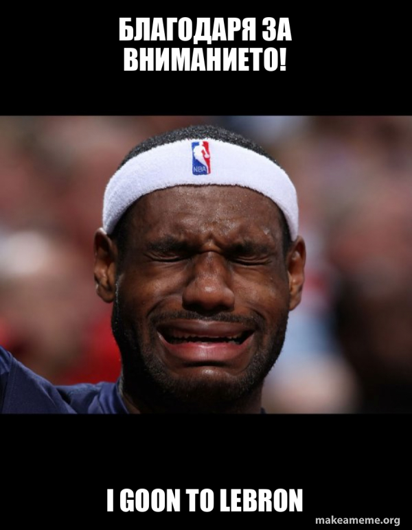 Благодаря за вниманието! I goon to lebron - Lebron Crying Meme Generator
