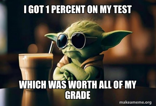 I got 1 percent on my test Which was worth all of my grade - Cool Yoda ...