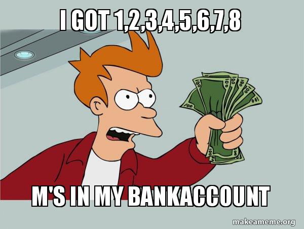 I GOT 1,2,3,4,5,6,7,8 M'S IN MY BANKACCOUNT - Shutup and Take My Money ...