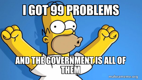 I got 99 problems and the government is all of them - Happy Homer Meme ...