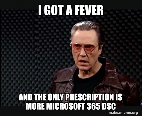I GOT A FEVER And the Only prescription is more Microsoft 365 DSC - SNL ...
