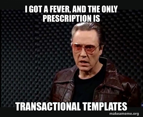 I GOT A FEVER, AND THE ONLY PRESCRIPTION IS Transactional templates ...