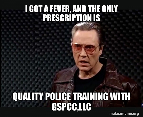 I GOT A FEVER, AND THE ONLY PRESCRIPTION IS QUALITY POLICE TRAINING ...