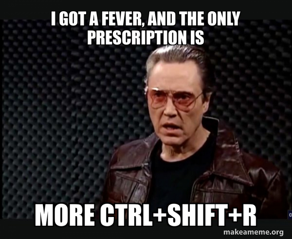 I GOT A FEVER, AND THE ONLY PRESCRIPTION IS more ctrl+shift+r - SNL ...