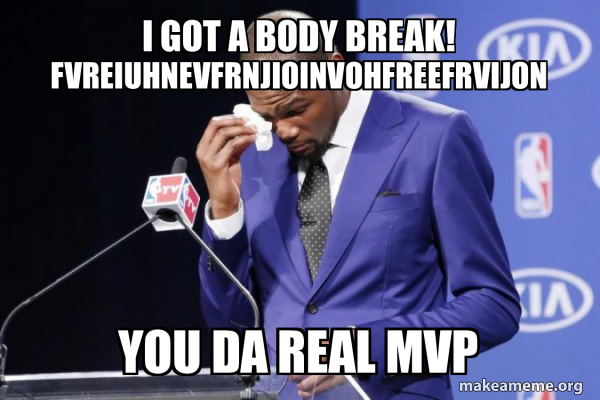 I got a Body break! Fvreiuhnevfrnjioinvohfreefrvijon You Da Real MVP ...