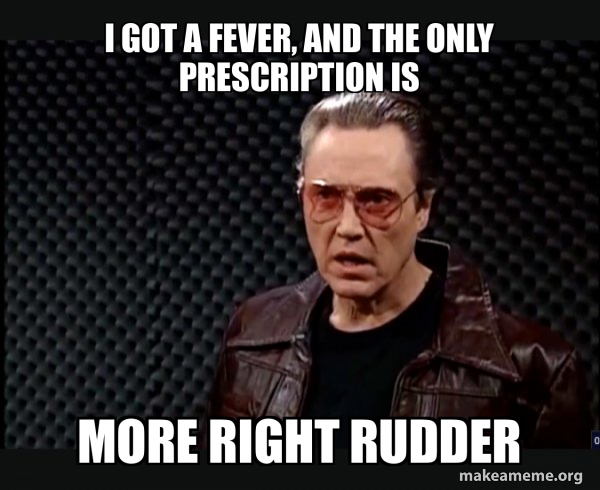 I GOT A FEVER, AND THE ONLY PRESCRIPTION IS more right rudder - SNL ...