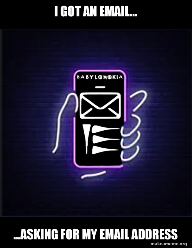 i got an email... ...asking for my email address - babylonokia Meme ...