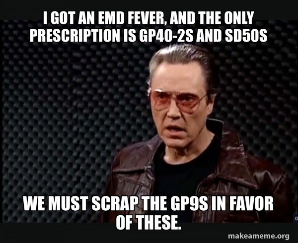 I GOT AN EMD FEVER, AND THE ONLY PRESCRIPTION IS GP40-2s and SD50s We ...