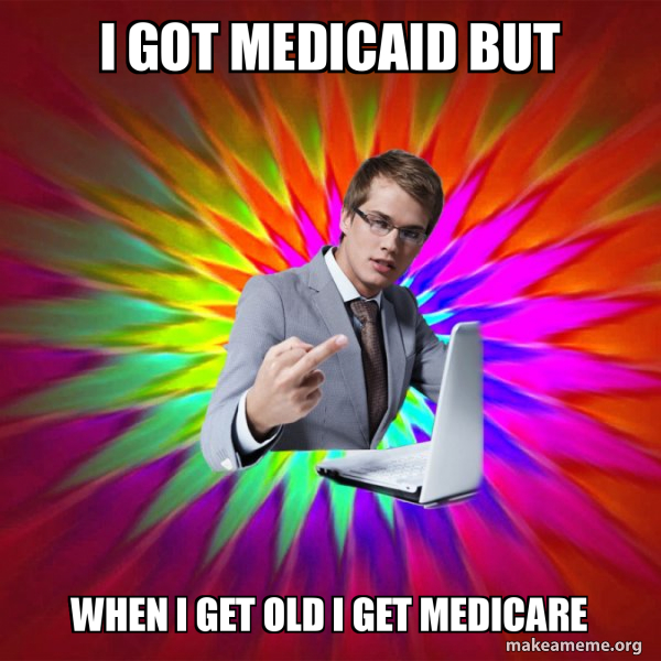 I got medicaid but when I get old I get medicare - Not Always Overly ...