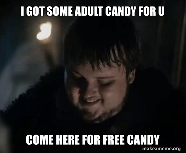I got some adult candy for u come here for free candy - Samwell Tarly ...
