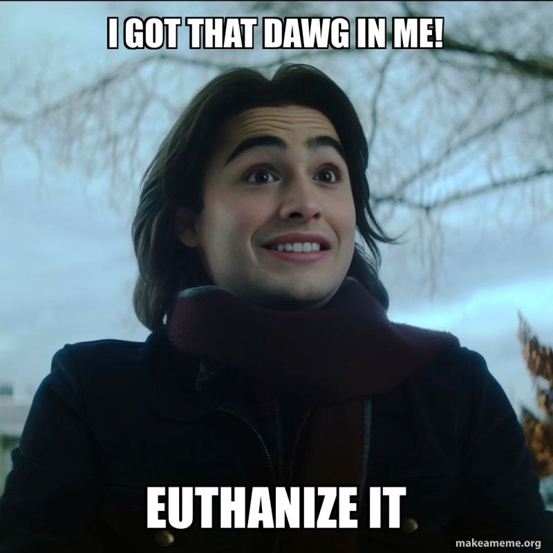 I got that dawg in me! Euthanize it Meme Generator