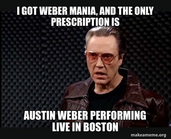 I GOT Weber mania, AND THE ONLY PRESCRIPTION IS Austin weber perForming ...